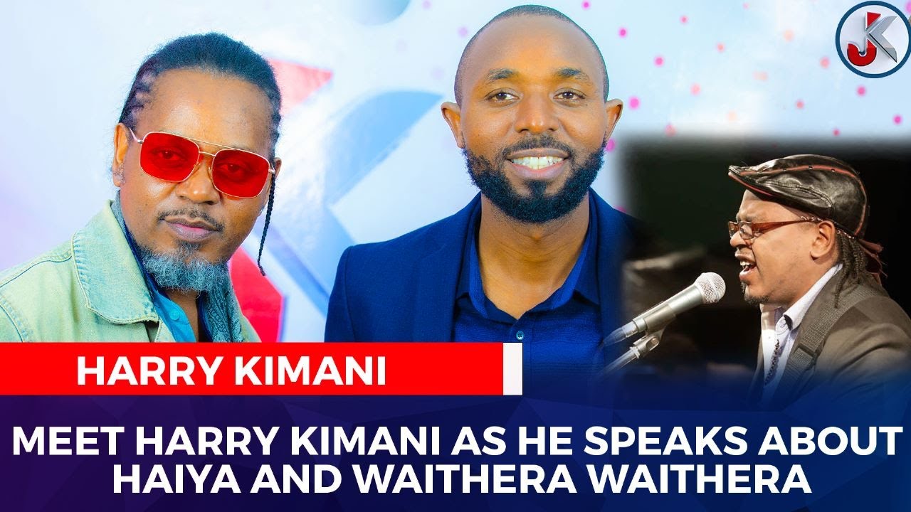 MEET HARRY KIMANI AS HE SPEAKS ABOUT ‘HAIYA’AND ‘WAITHERA’WAITHERA ...