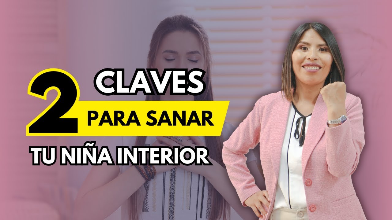 2 CLAVES PARA SANAR TU NIÑA INTERIOR - YouTube