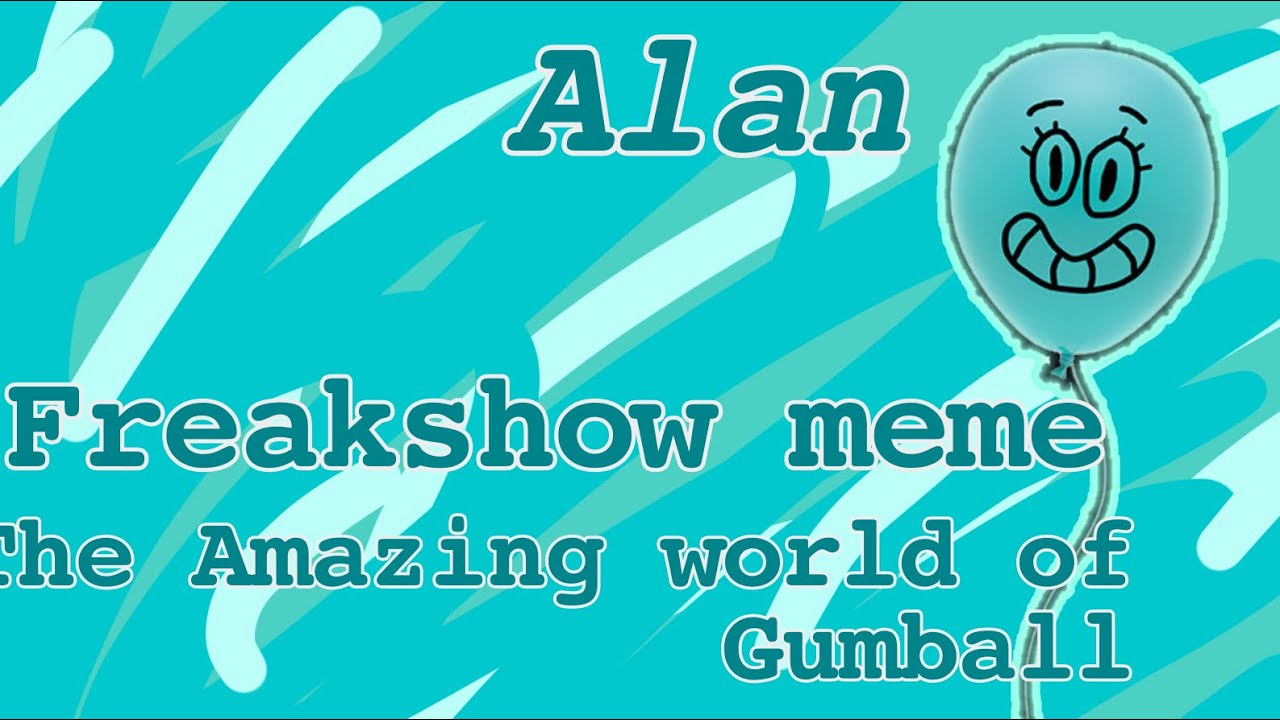 Freakshow meme/The amazing world of Gumball/Alan/кадры из серий/ОП ...