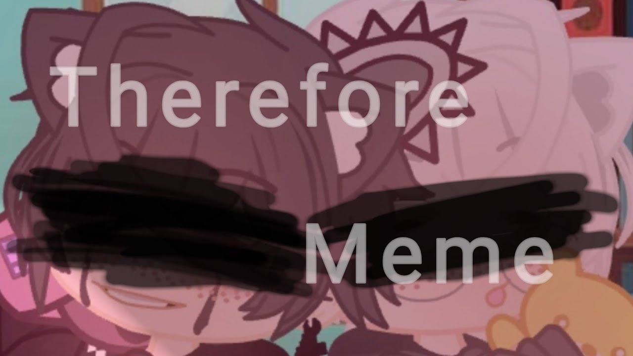 💕Therefore meme💕 - YouTube
