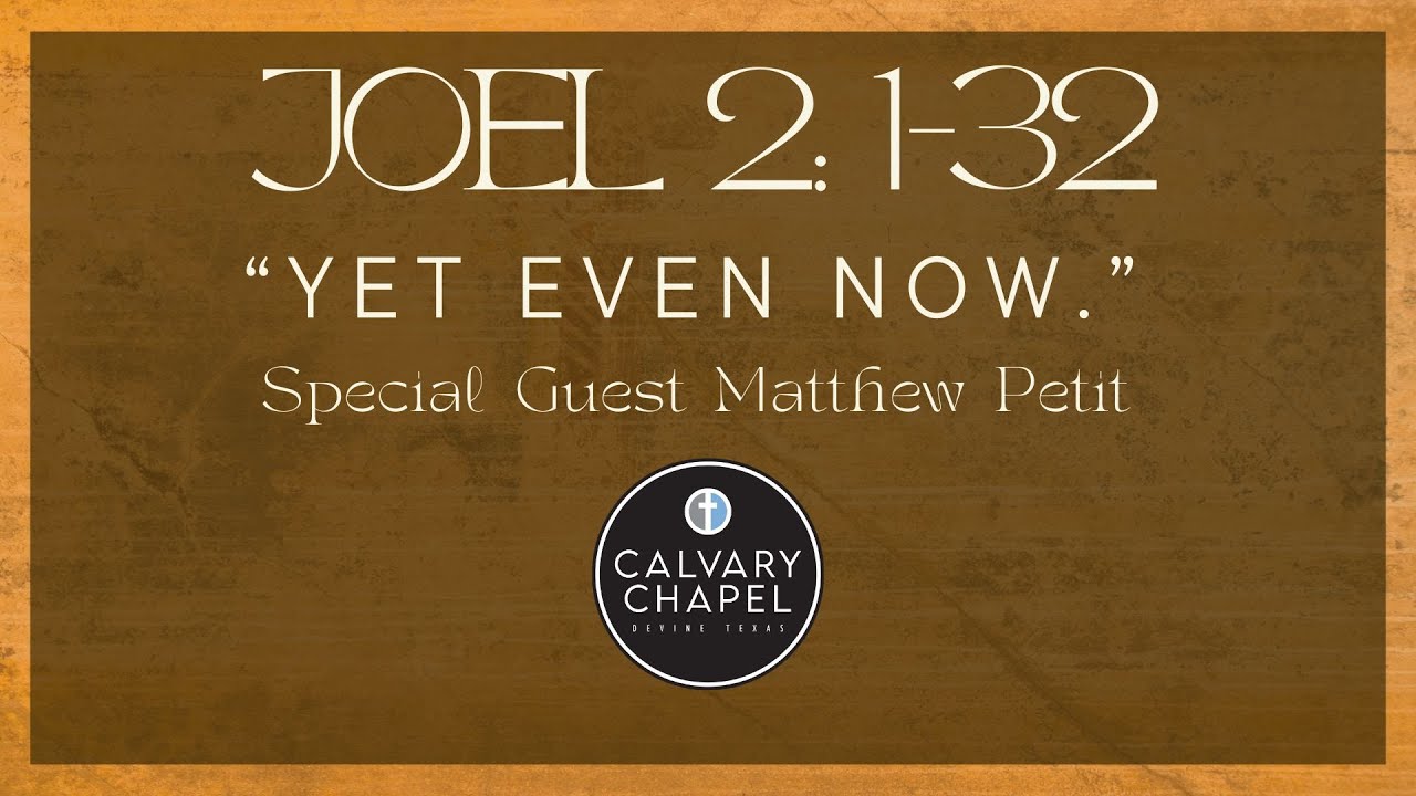 Joel 2:1-32 "Yet Even Now " (Part Three) with Special Guest Matthew ...