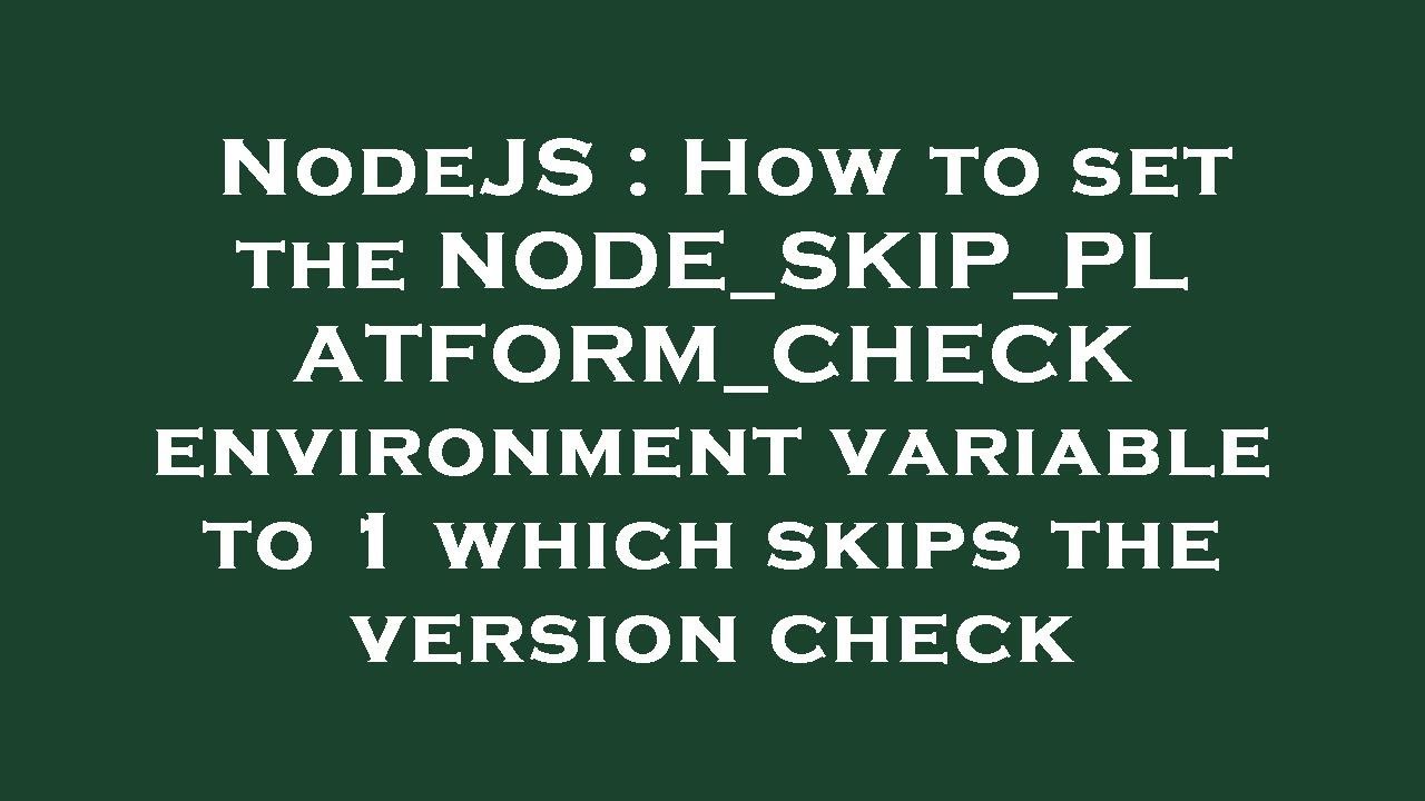 Nodejs How To Set The Nodeskipplatformcheck Environment Variable To 1 Which Skips The