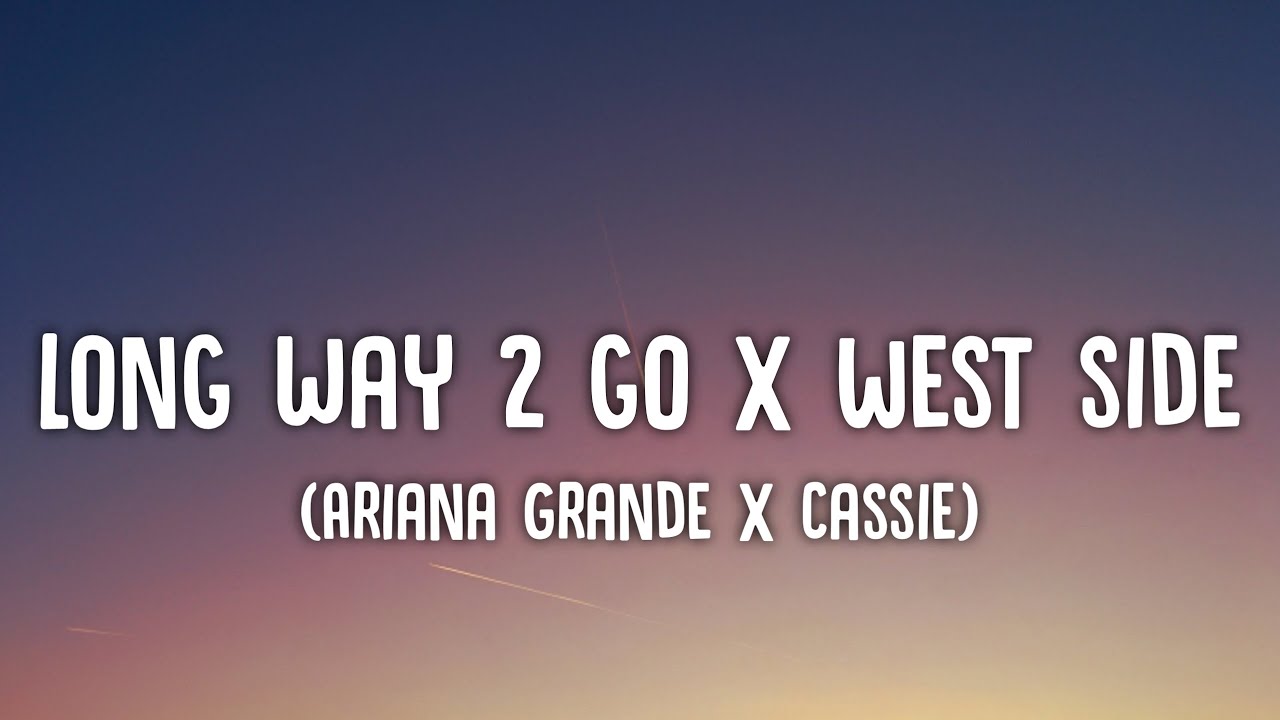 Ariana Grande x Cassie - Long Way 2 To Go x West Side Lyrics" I don't ...