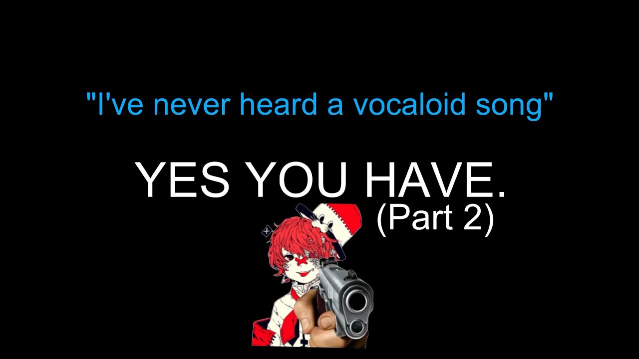 “I’ve never heard a vocaloid song bef-“ YES. YOU. HAVE. (Part 2)|READ ...