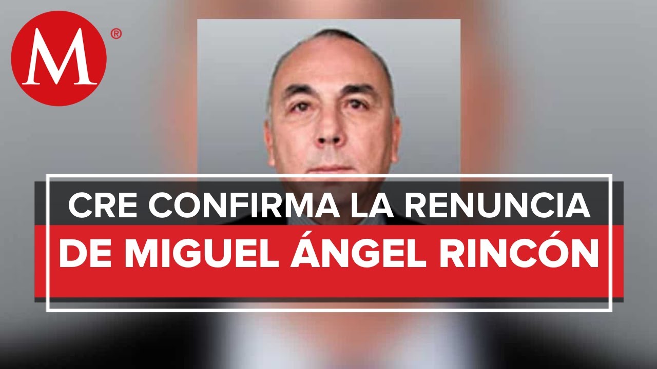 Miguel Ángel Rincón renuncia como secretario ejecutivo de la CRE - YouTube