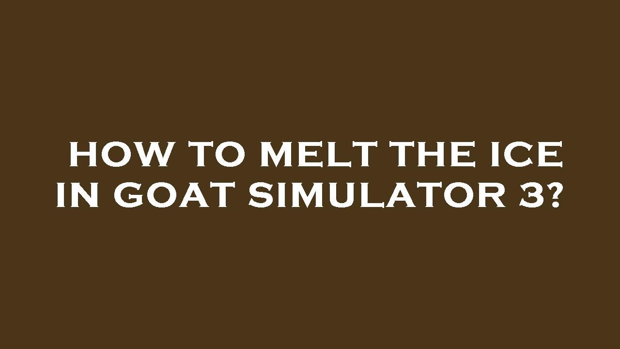 How to melt the ice in goat simulator 3? - YouTube