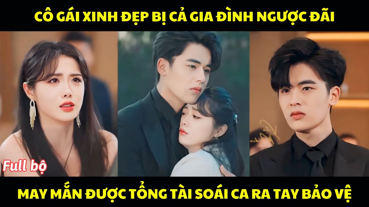 Cô gái xinh đẹp bị cả gia đình ngược đãi, may mắn được tổng tài soái ca ...