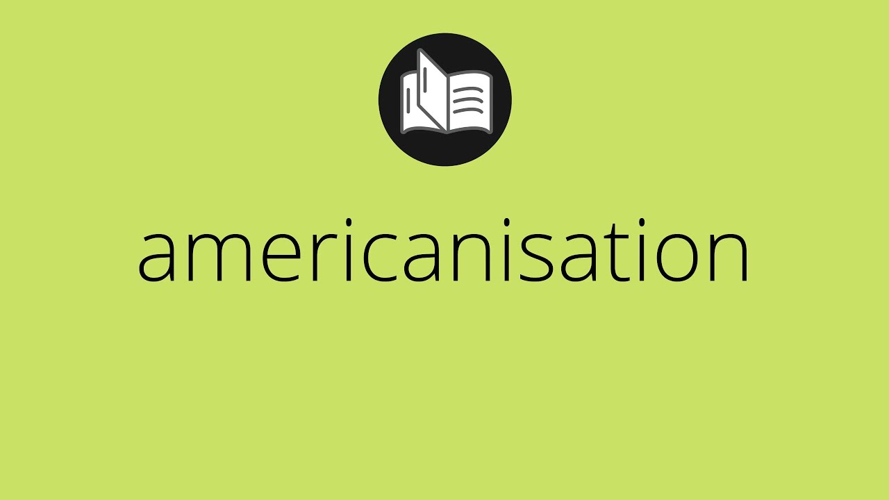 What AMERICANISATION means • americanisation MEANING • americanisation ...