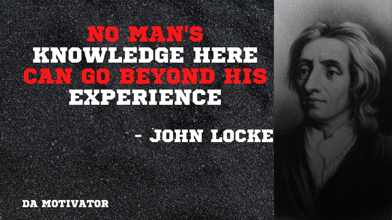 John Locke quotes - No man knowledge here can go beyond his experience ...