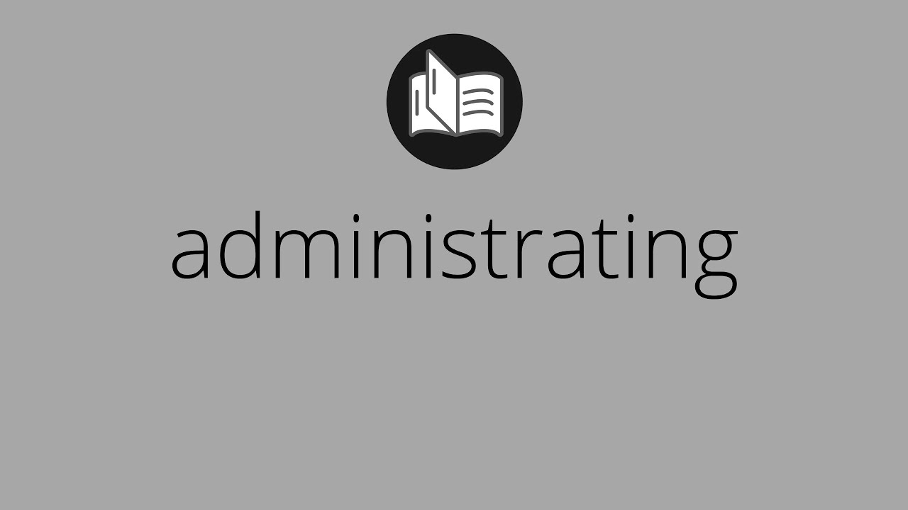 What ADMINISTRATING means • administrating MEANING • administrating ...