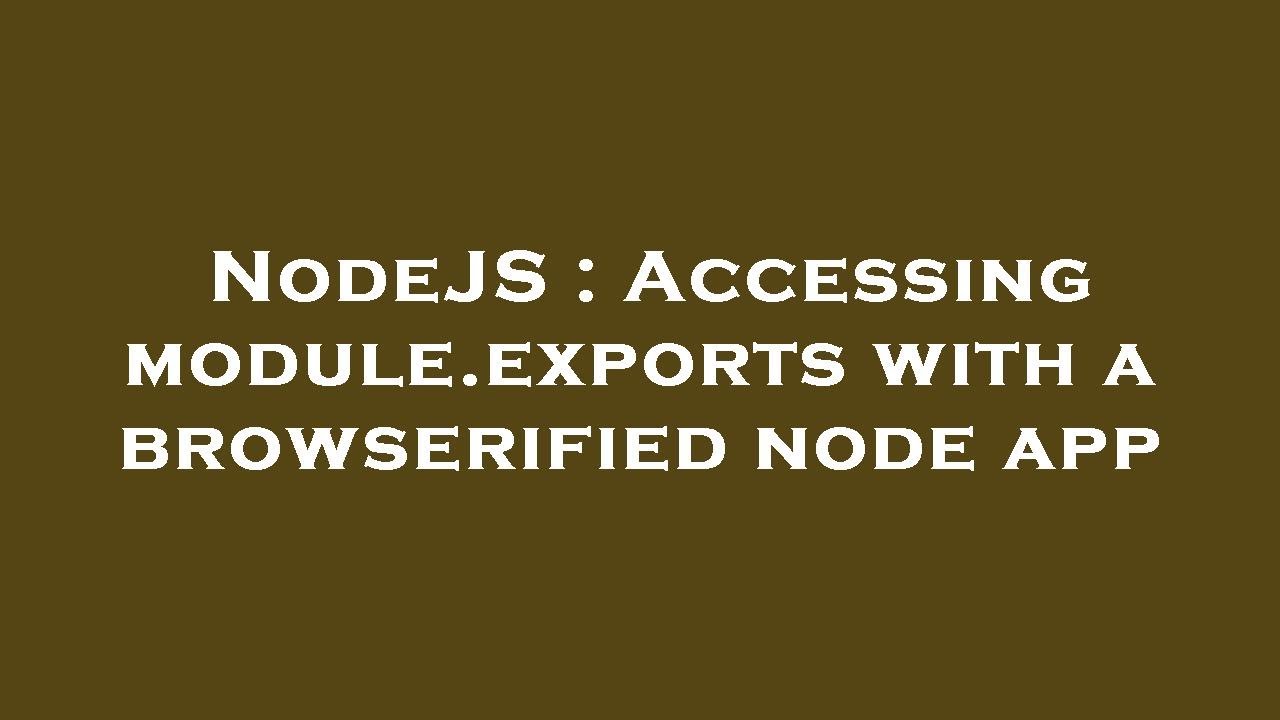 Nodejs Accessing Moduleexports With A Browserified Node App Youtube