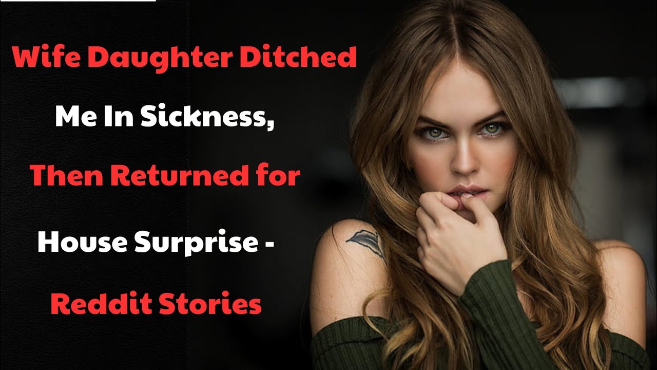 Wife Daughter Ditched Me In Sickness, Then Returned for House Surprise ...
