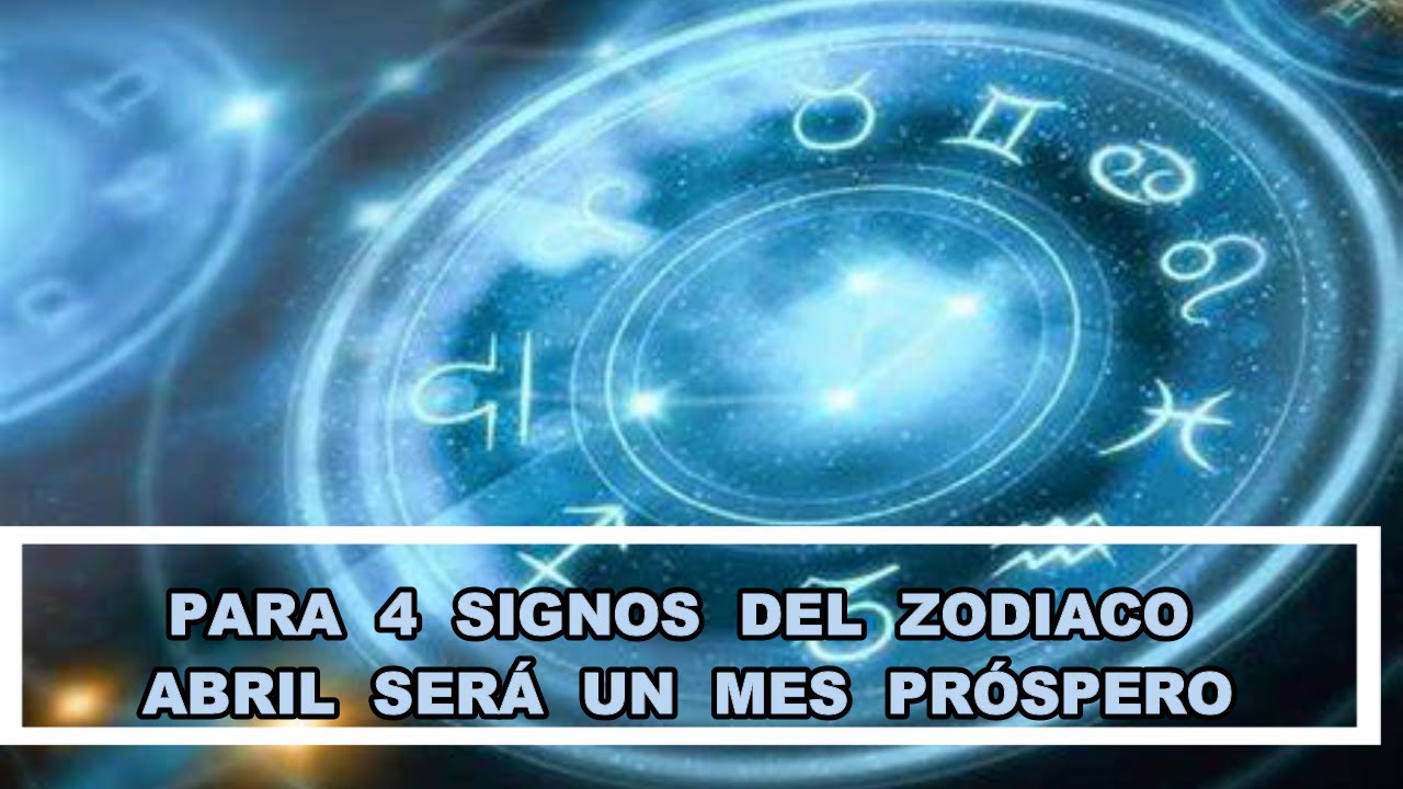 PARA 4 SIGNOS DEL ZODIACO ABRIL SERÁ UN MES PRÓSPERO - YouTube