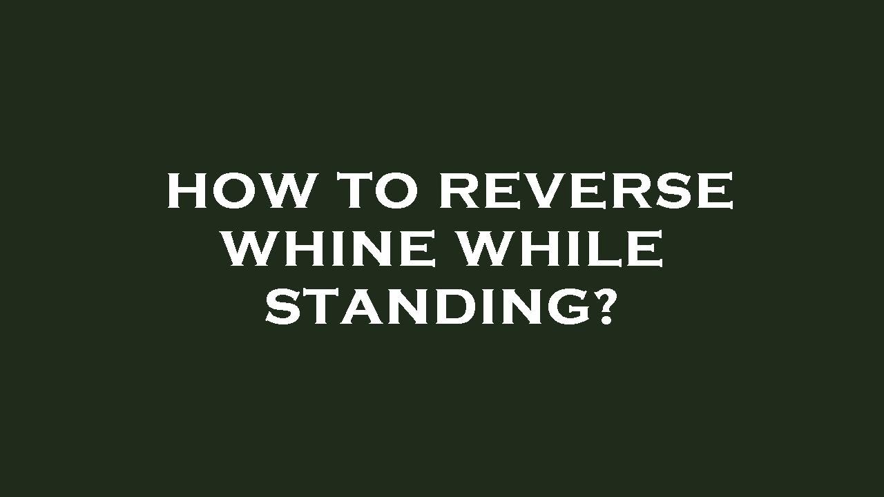 How to reverse whine while standing? - YouTube