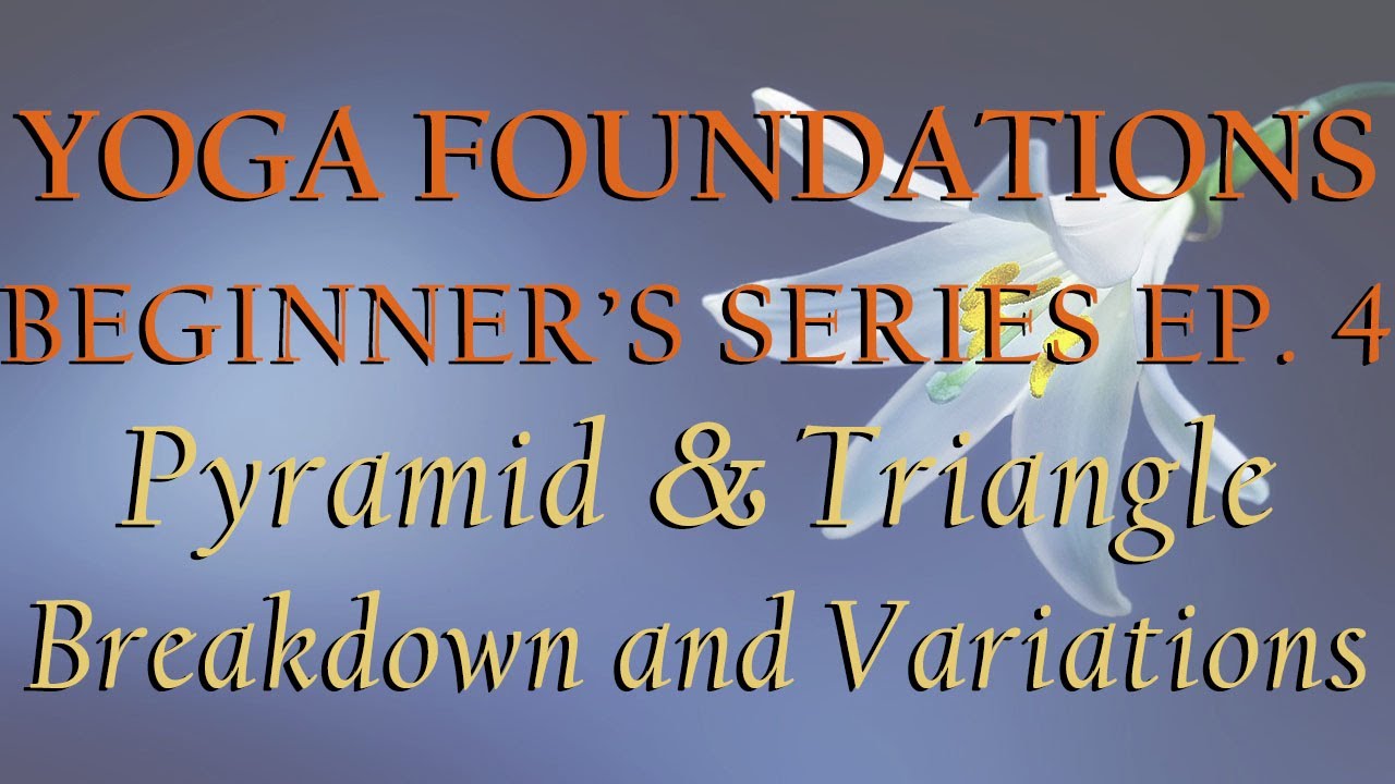 PYRAMID & TRIANGLE BREAKDOWN / VARIATIONS: Yoga Foundations- Beginner's ...