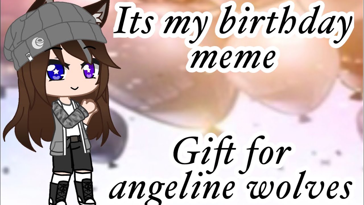 Its my birthday meme//Gift for angeline wolves//angelica wolves - YouTube