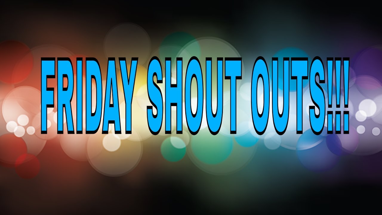 FRIDAY SHOUT OUTS! - YouTube