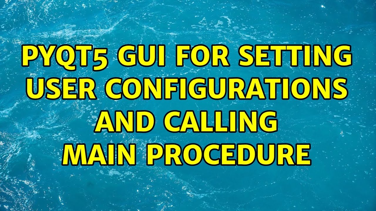 Pyqt5 Gui For Setting User Configurations And Calling Main Procedure Youtube
