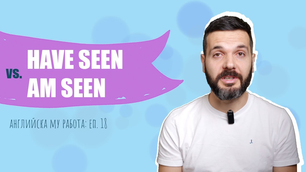 HAVE SEEN vs. AM SEEN... – перф. времена и страдателен залог: Английска ...