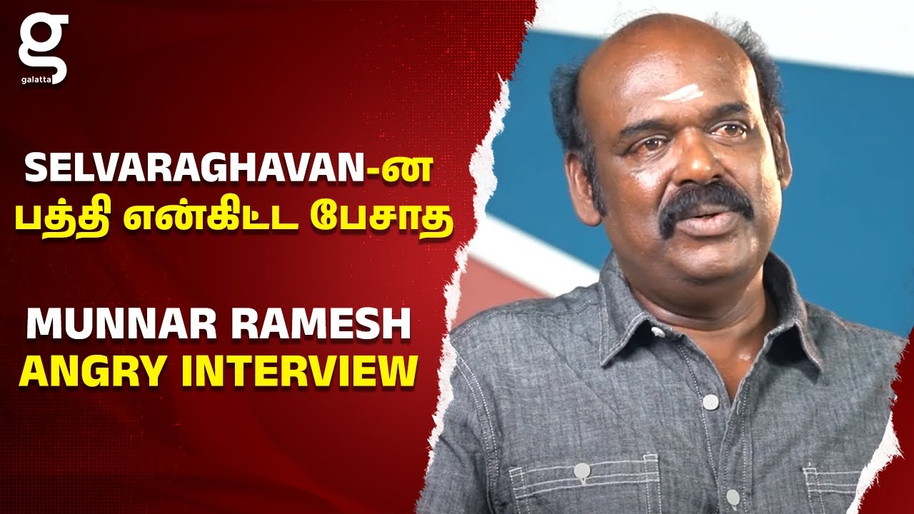 Selvaraghavan-ன பத்தி என்கிட்ட பேசாத...- Munnar Ramesh Angry Interview ...