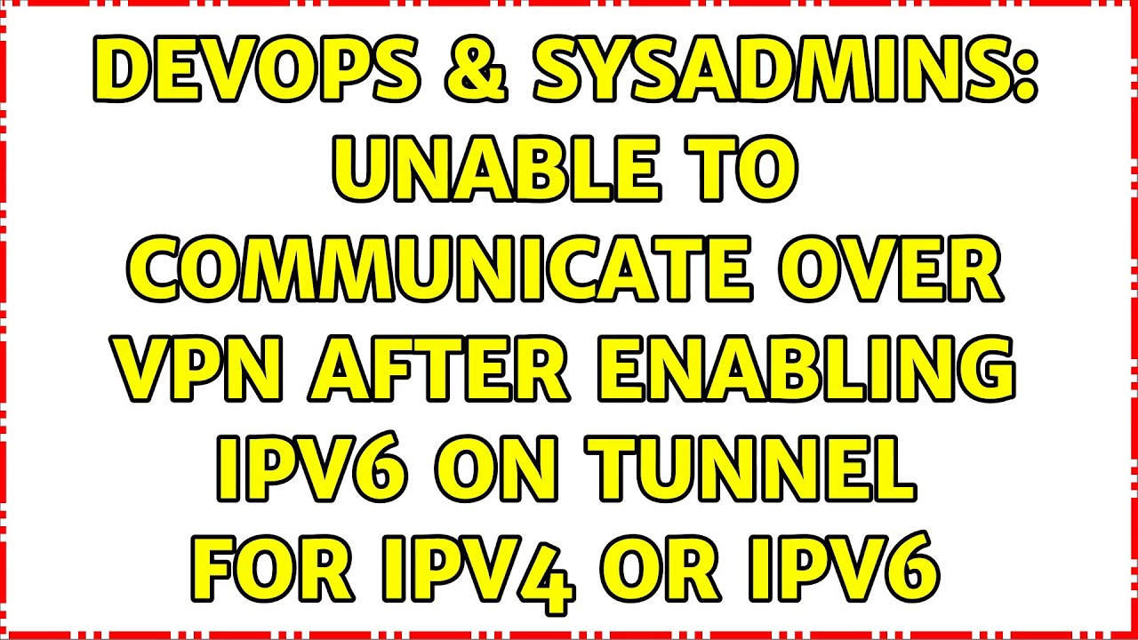 Devops And Sysadmins Unable To Communicate Over Vpn After Enabling Ipv6 On Tunnel For Ipv4 Or