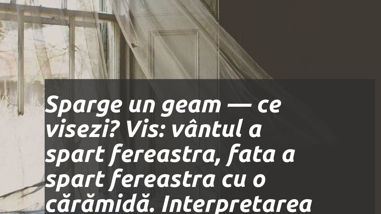 Sparge un geam - ce visezi? Vis: vântul a spart fereastra, fata a spart ...