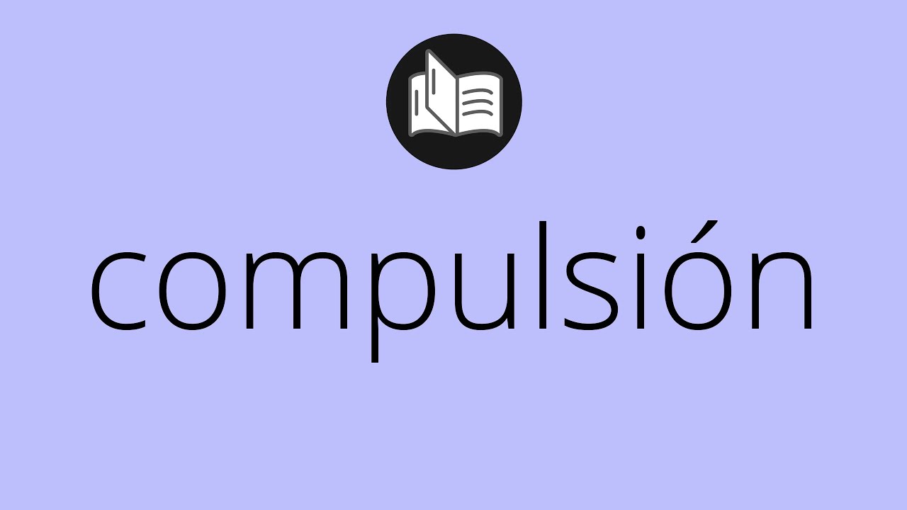 Que significa COMPULSIÓN • compulsión SIGNIFICADO • compulsión ...