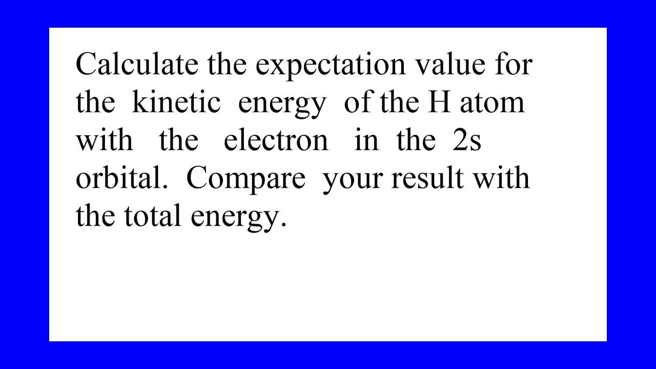 Calculate the expectation value for the kinetic energy of the H atom ...