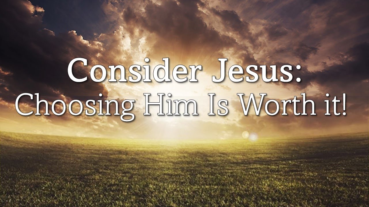 Consider Jesus: Choosing Him is Worth It! - YouTube