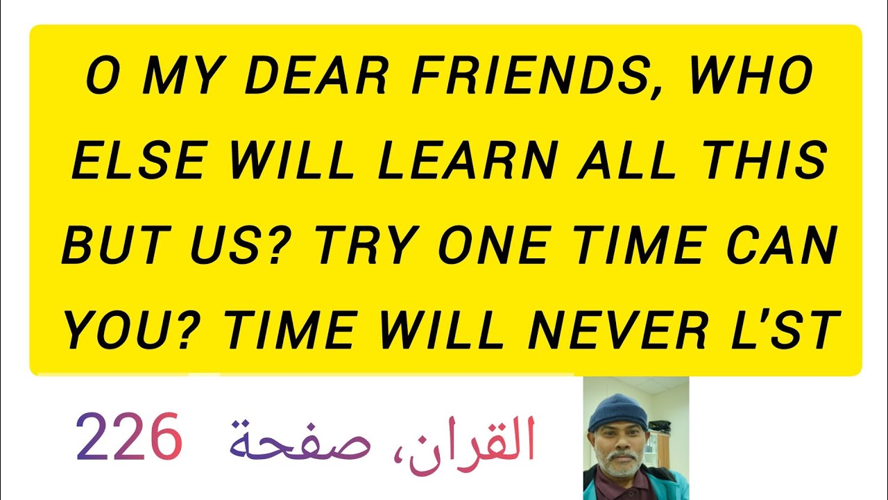 O MY DEAR FRIENDS, WHO ELSE WILL LEARN ALL THIS BUT US? TRY ONE TIME ...