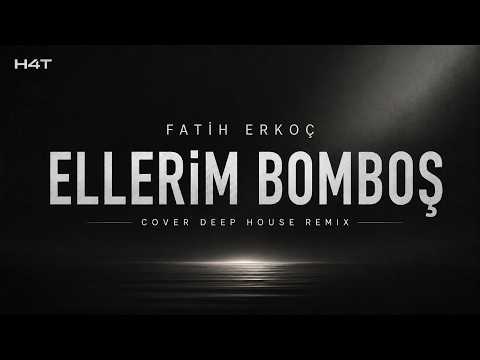Fatih Erkoç - Ellerim Bomboş | Cover Deep House Remix | H4T Remixes