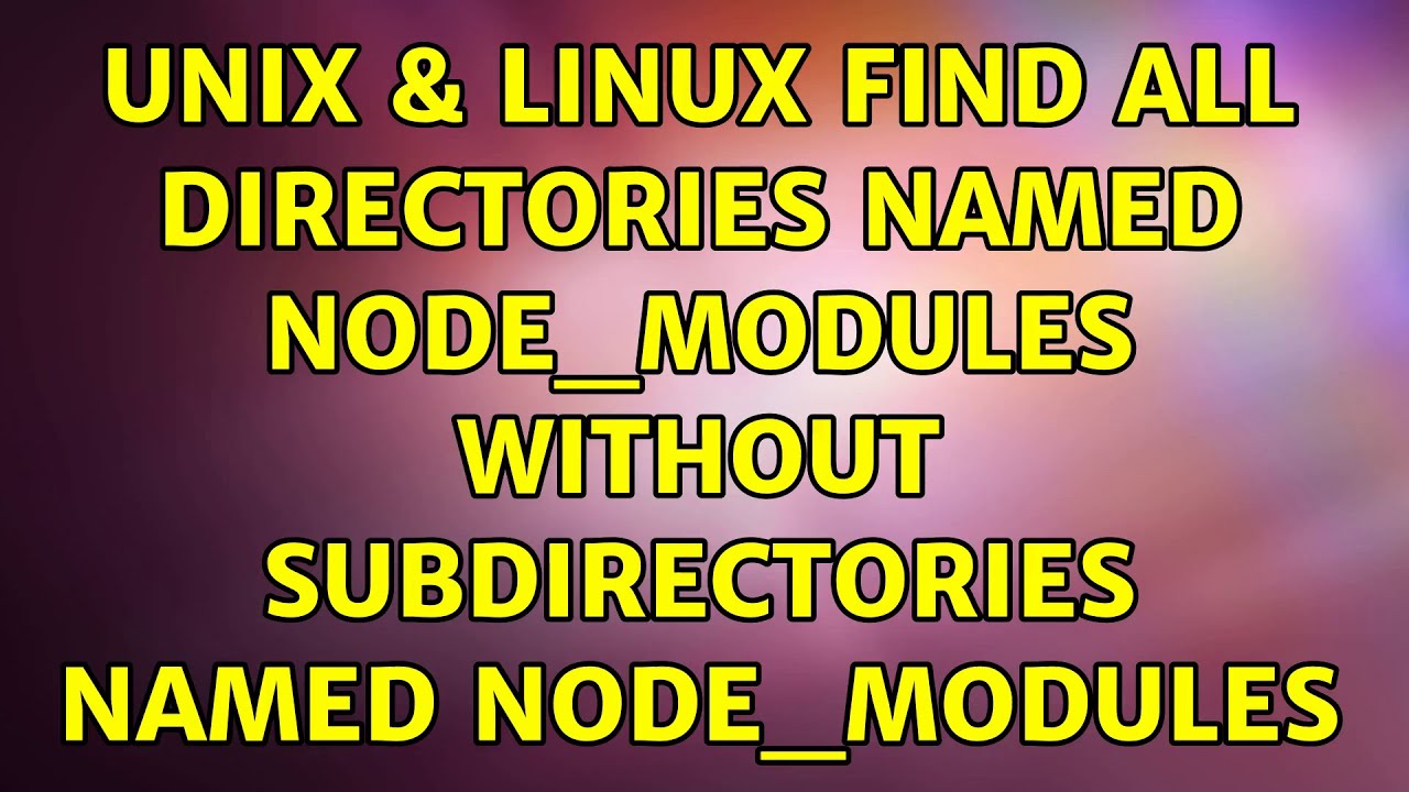 Unix And Linux Find All Directories Named Node Modules Without Subdirectories Named Node Modules