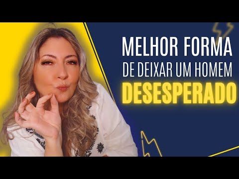 Melhor forma de deixar um HOMEM DESESPERADO