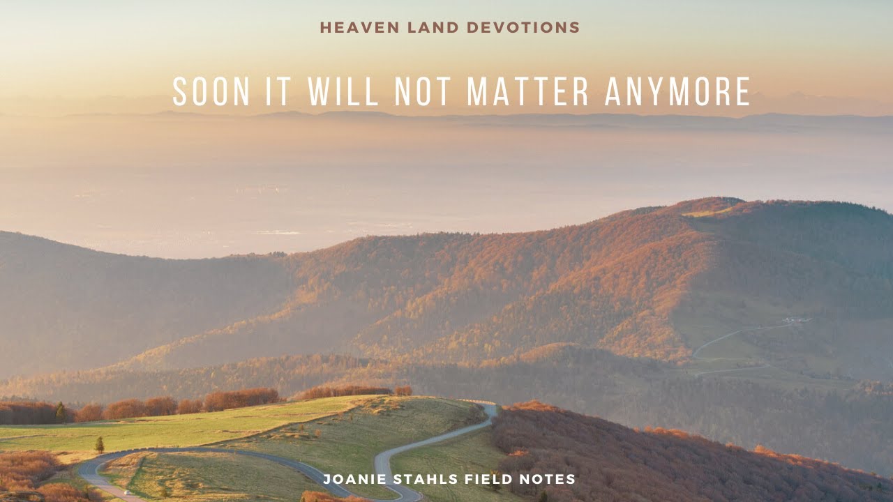 Heaven Land Devotions - Soon It Will Not Matter Anymore - A Message ...