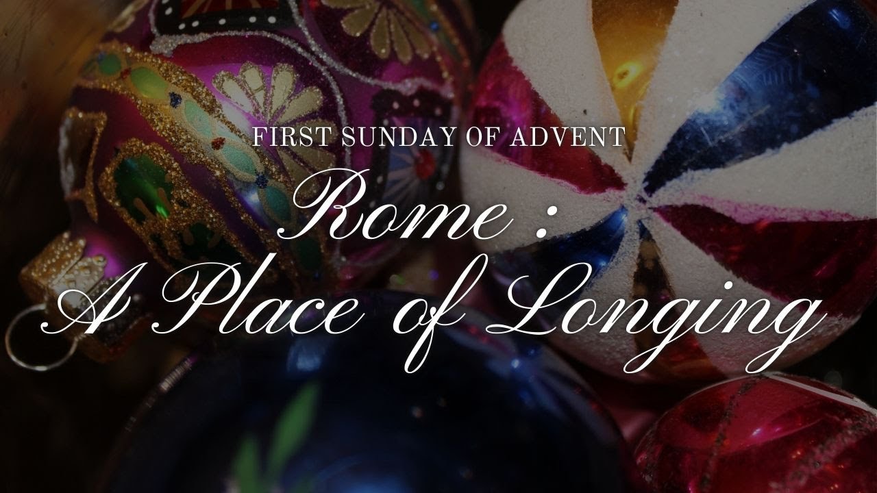 "Rome: A Place of Longing" - Rev. Sandie Richards - 12.1.24 Sunday ...