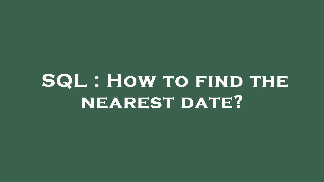 SQL How To Find The Nearest Date YouTube sql-how-to-find-the-nearest-date-youtube