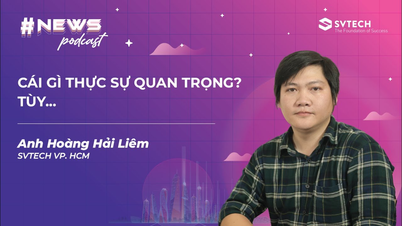 CÁI GÌ THỰC SỰ QUAN TRỌNG? TÙY... | HOÀNG HẢI LIÊM | #NEWS | SVTECH - YouTube