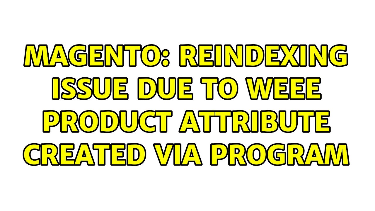 Magento Reindexing Issue Due To Weee Product Attribute Created Via