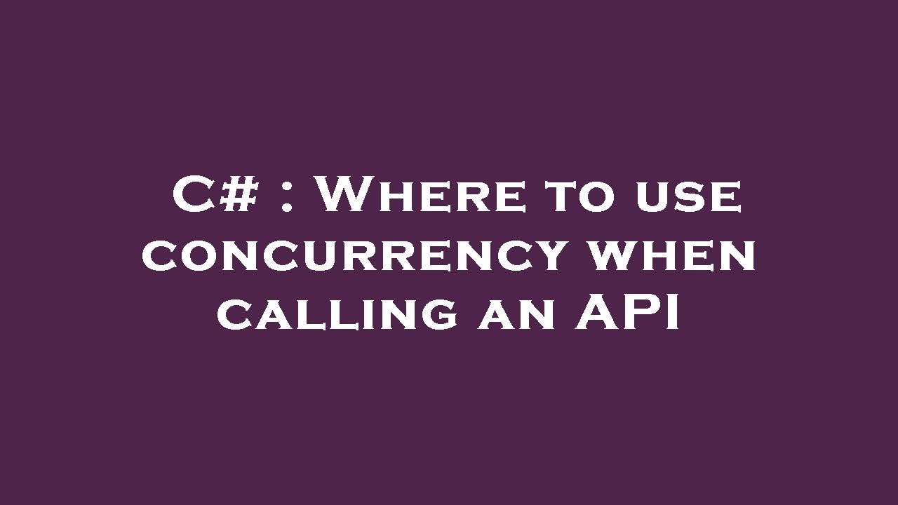 C Where To Use Concurrency When Calling An Api Youtube