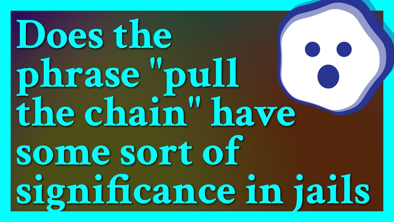 If someone is "pulling your chain" or "yanking your chain", the image ...