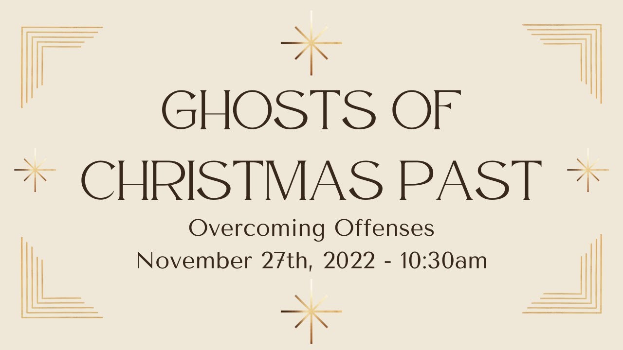 Overcoming Offenses - "Ghosts of Christmas Past|November 27th, 2022 ...