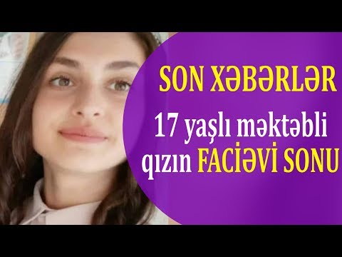 SON XƏBƏRLƏR: 17 yaşlı məktəbli qızın FACİƏVİ SONU – 1 gün sonra nişanı olacaqdı