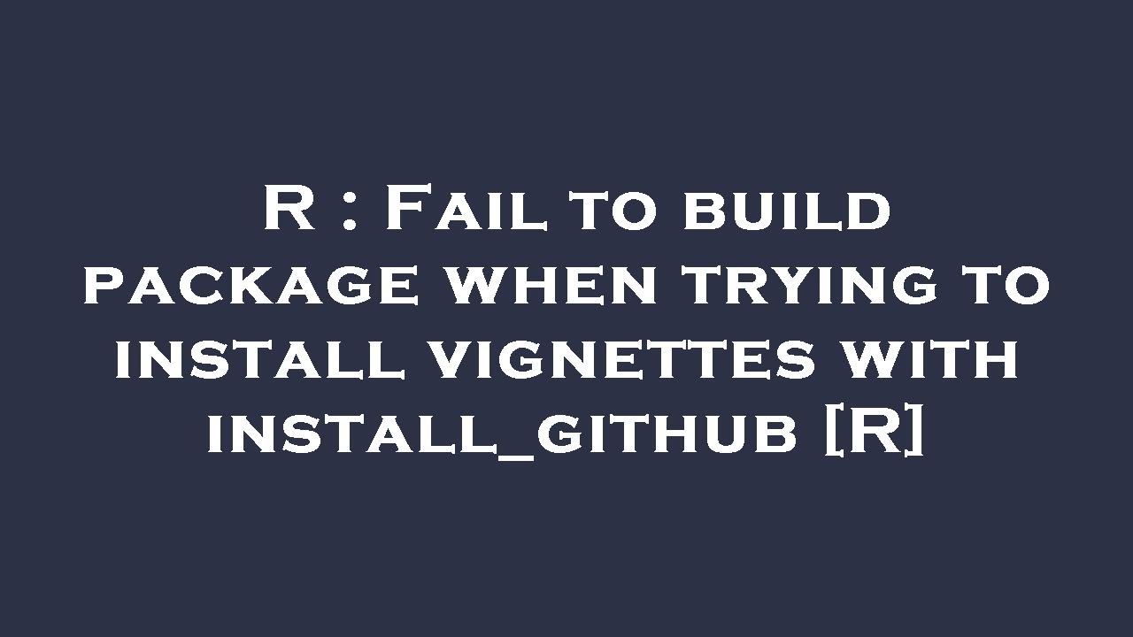 R Fail To Build Package When Trying To Install Vignettes With Install
