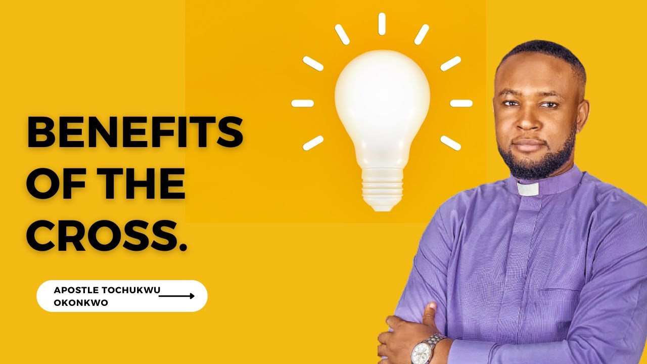 BENEFITS OF THE CROSS BY APOSTLE TOCHUKWU OKONKWO - YouTube