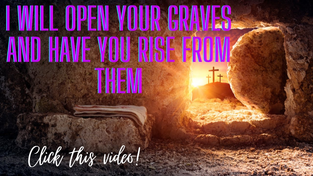 Ezekiel 37:12-14 - I will open your graves and have you rise from them ...