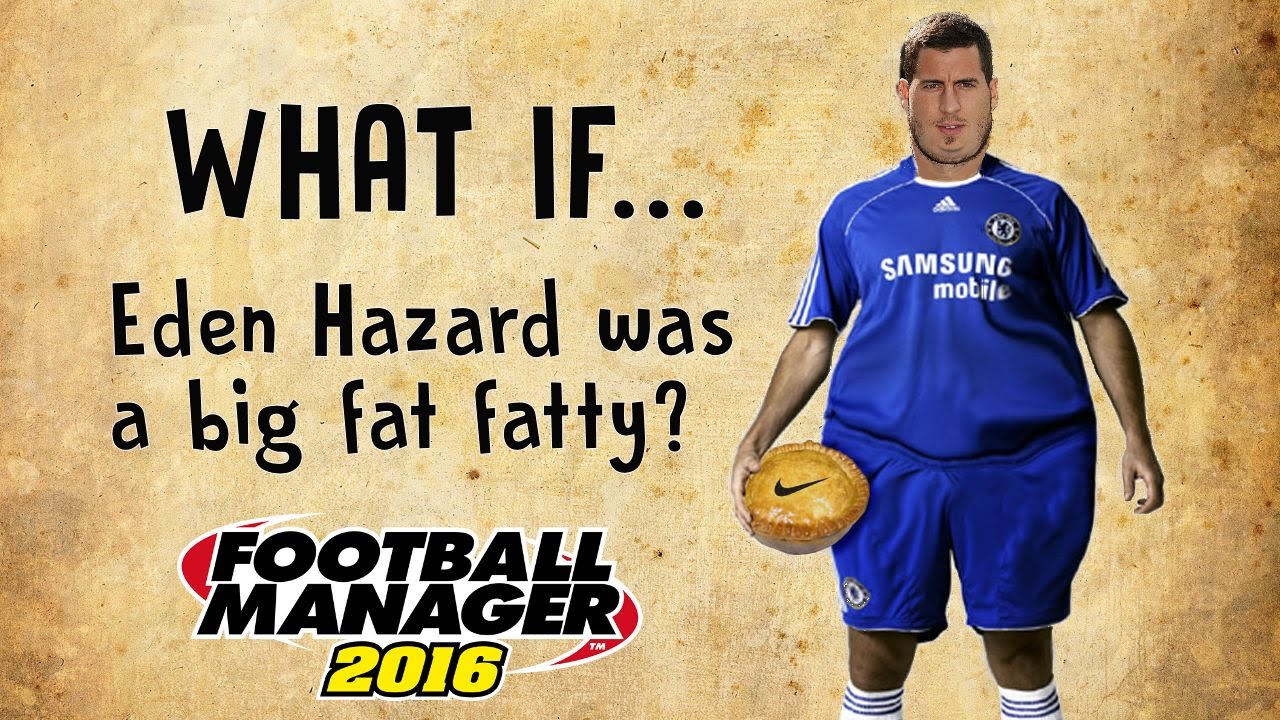 FM 16 - What if... Eden Hazard was a big fat fatty - YouTube