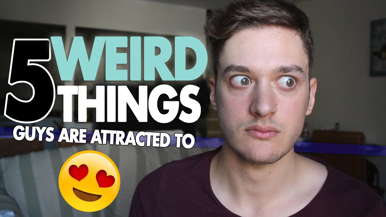 5 WEIRD THINGS GUYS ARE ATTRACTED TO - YouTube