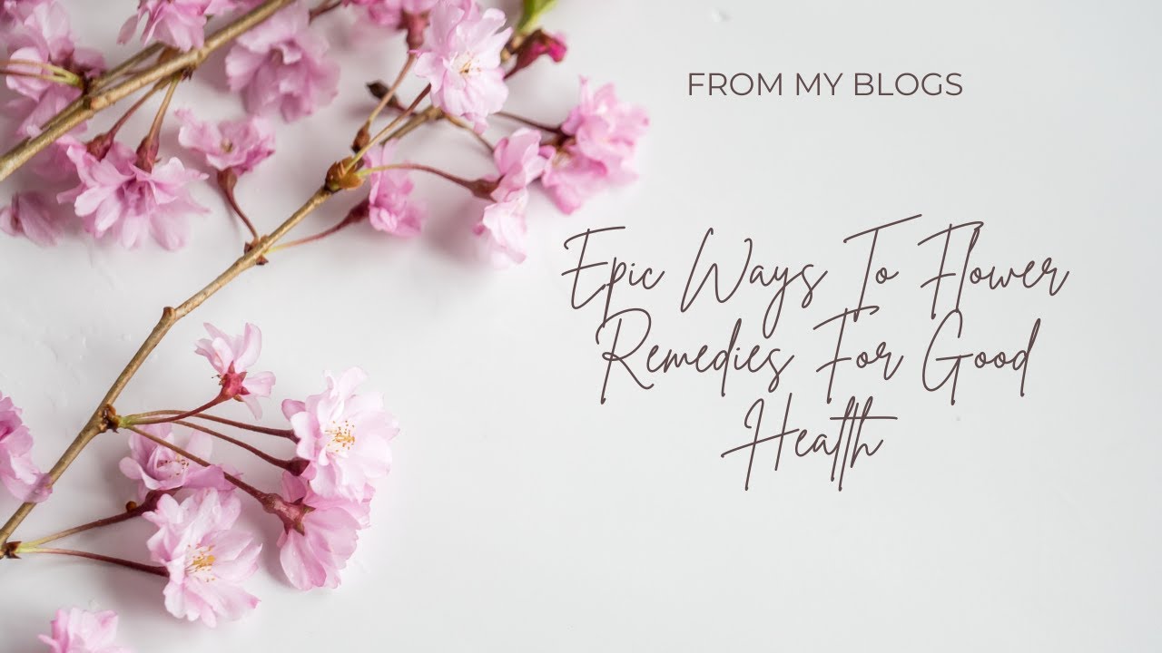 Epic Ways To Flower Remedies For Good Health - YouTube