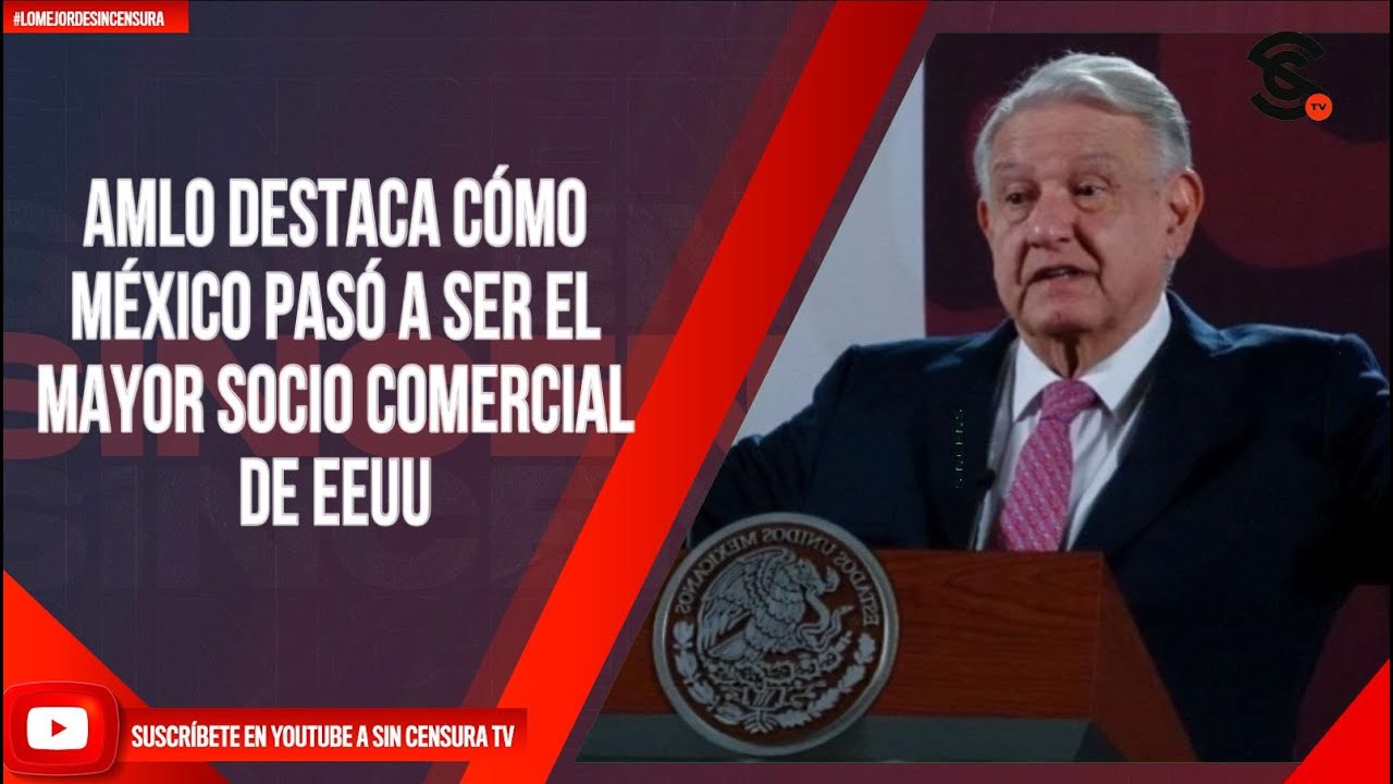 AMLO DESTACA CÓMO MÉXICO PASÓ A SER EL MAYOR SOCIO COMERCIAL DE EEUU ...