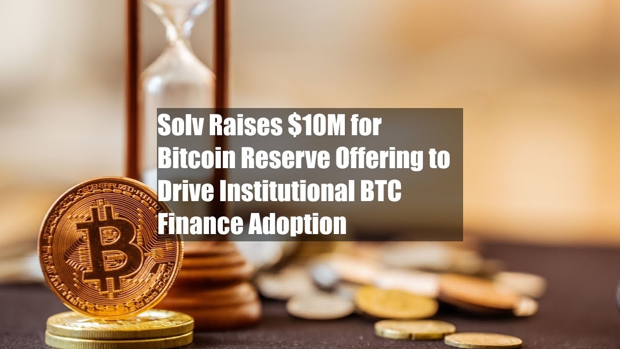 Solv Raises $10M for Bitcoin Reserve Offering to Drive Institutional ...